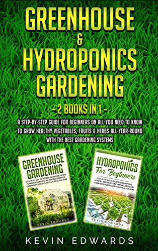 Greenhouse and Hydroponics Gardening: 2 Books in 1: A Step-by-Step Guide for Beginners on All You Need to Know to Grow Healthy Vegetables, Fruits & Herbs All-Year-Round with the Best Gardening Systems