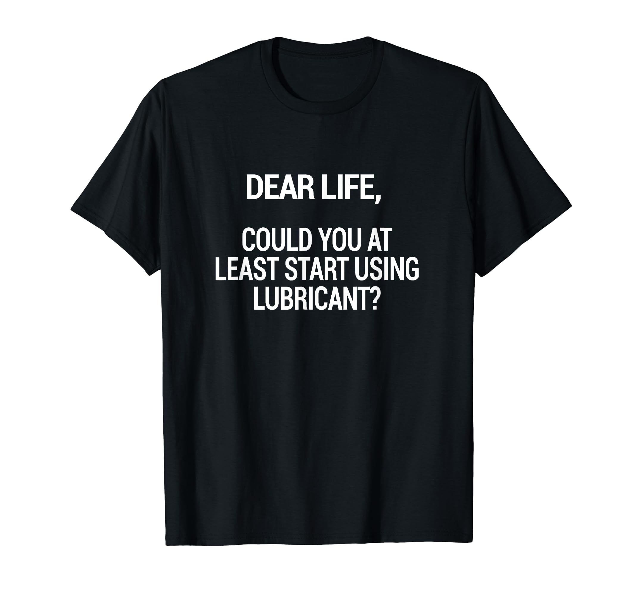 Dear Life, Could You At Least Start Using Lube? Funny Design T-Shirt