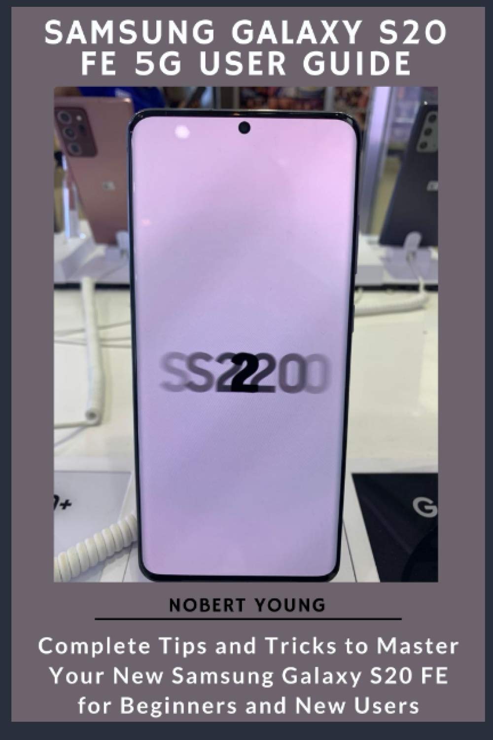 Samsung Galaxy S20 FE 5G User Guide: Complete Tips and Tricks to Master Your New Samsung Galaxy S20 FE for Beginners and New Users