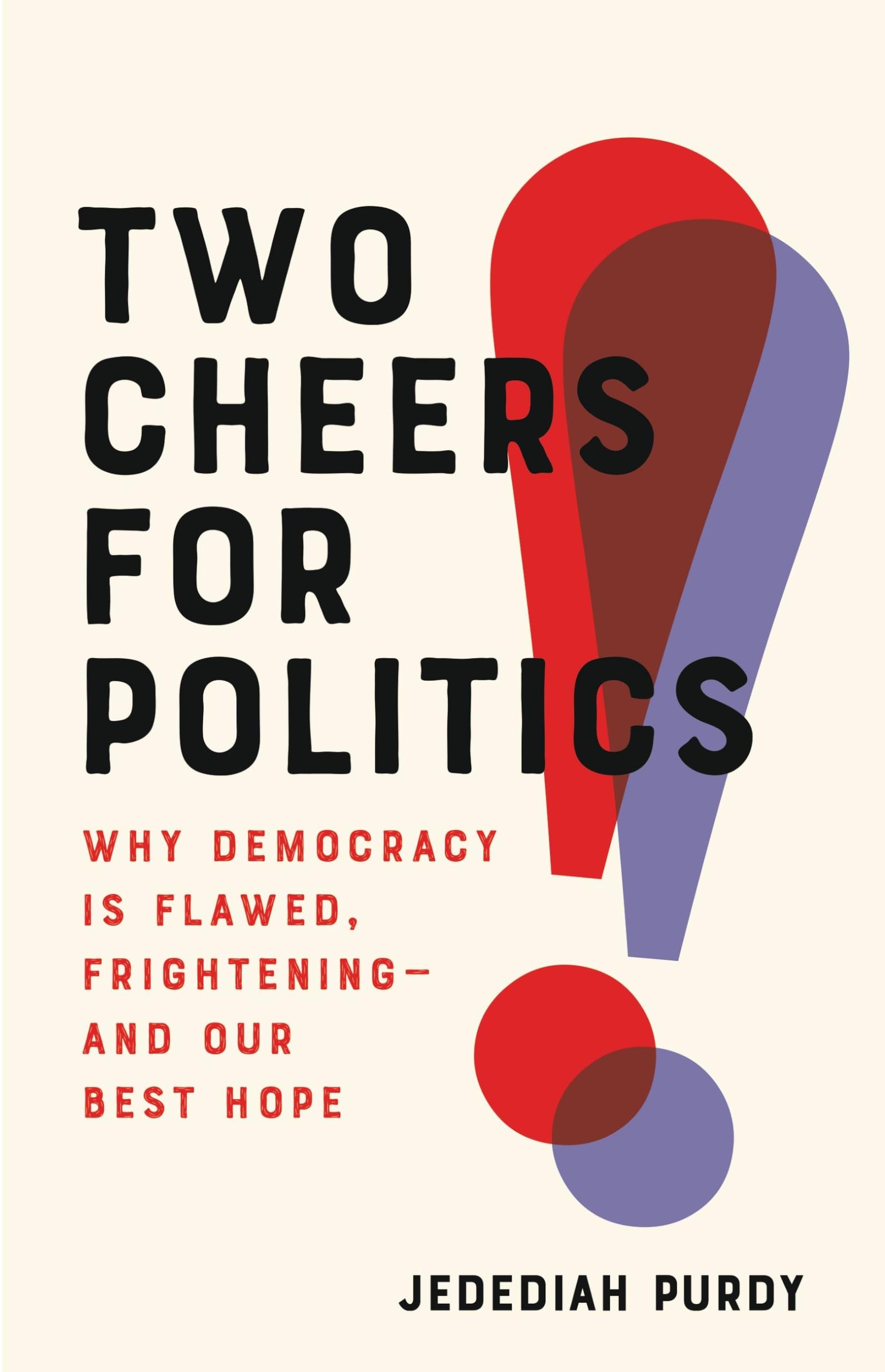 Two Cheers for Politics: Why Democracy Is Flawed, Frighteningāand Our Best Hope