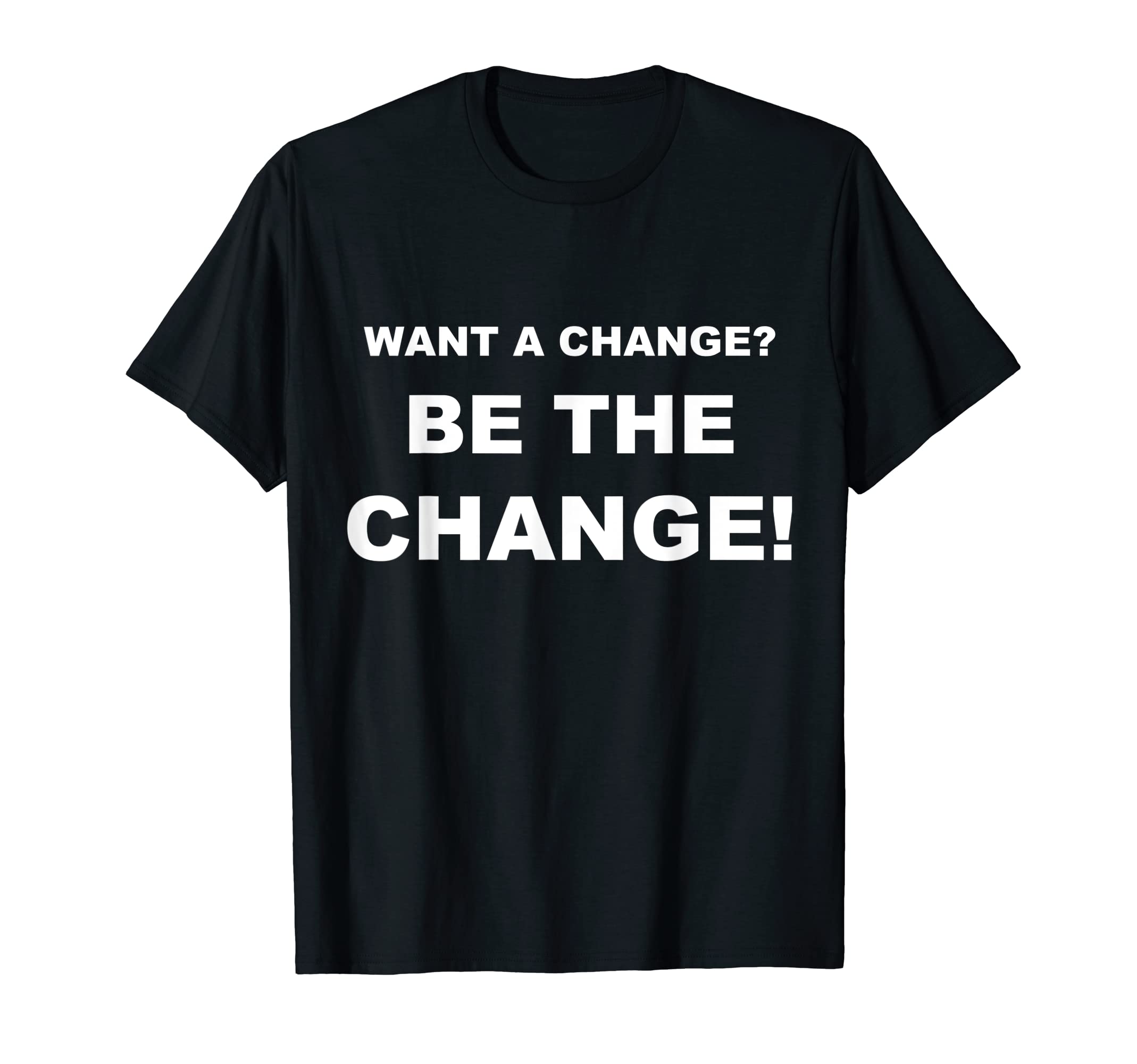 Want a Change Be the Change T-shirt T-Shirt