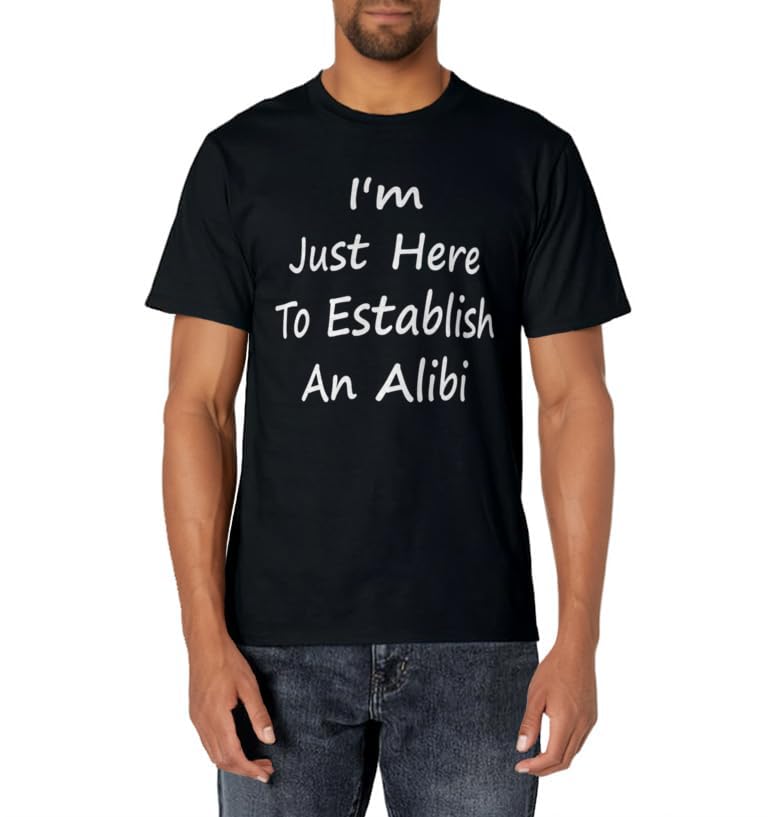 I'm Just Here To Establish An Alibi - Funny T-Shirt