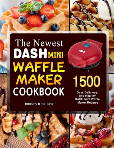 The Newest DASH Mini Waffle Maker Cookbook: 1500 Days Delicious, and Healthy DASH Mini Waffle Maker Recipes