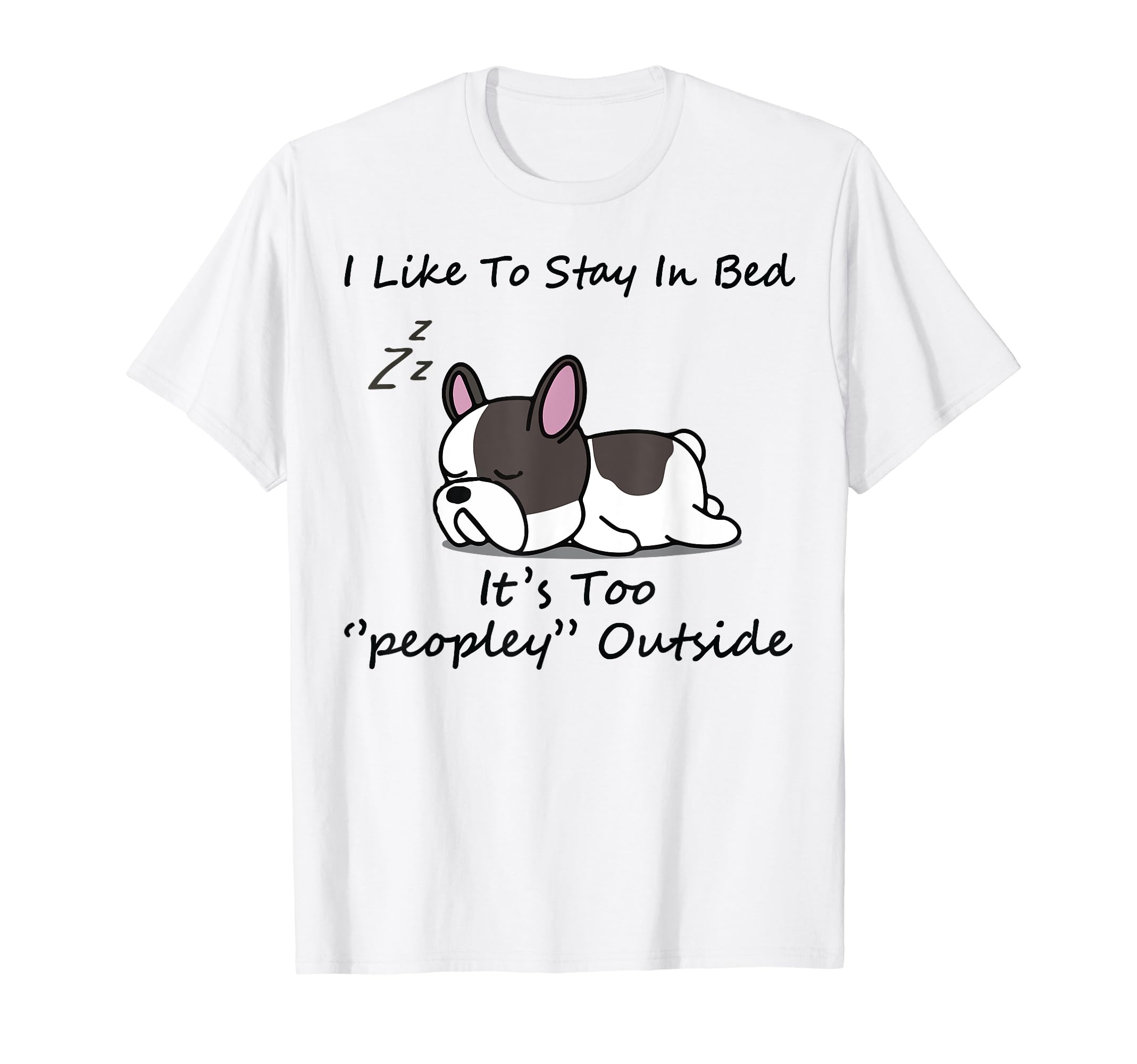 I like to stay in bed It's too peopley French Bulldog Tshirt