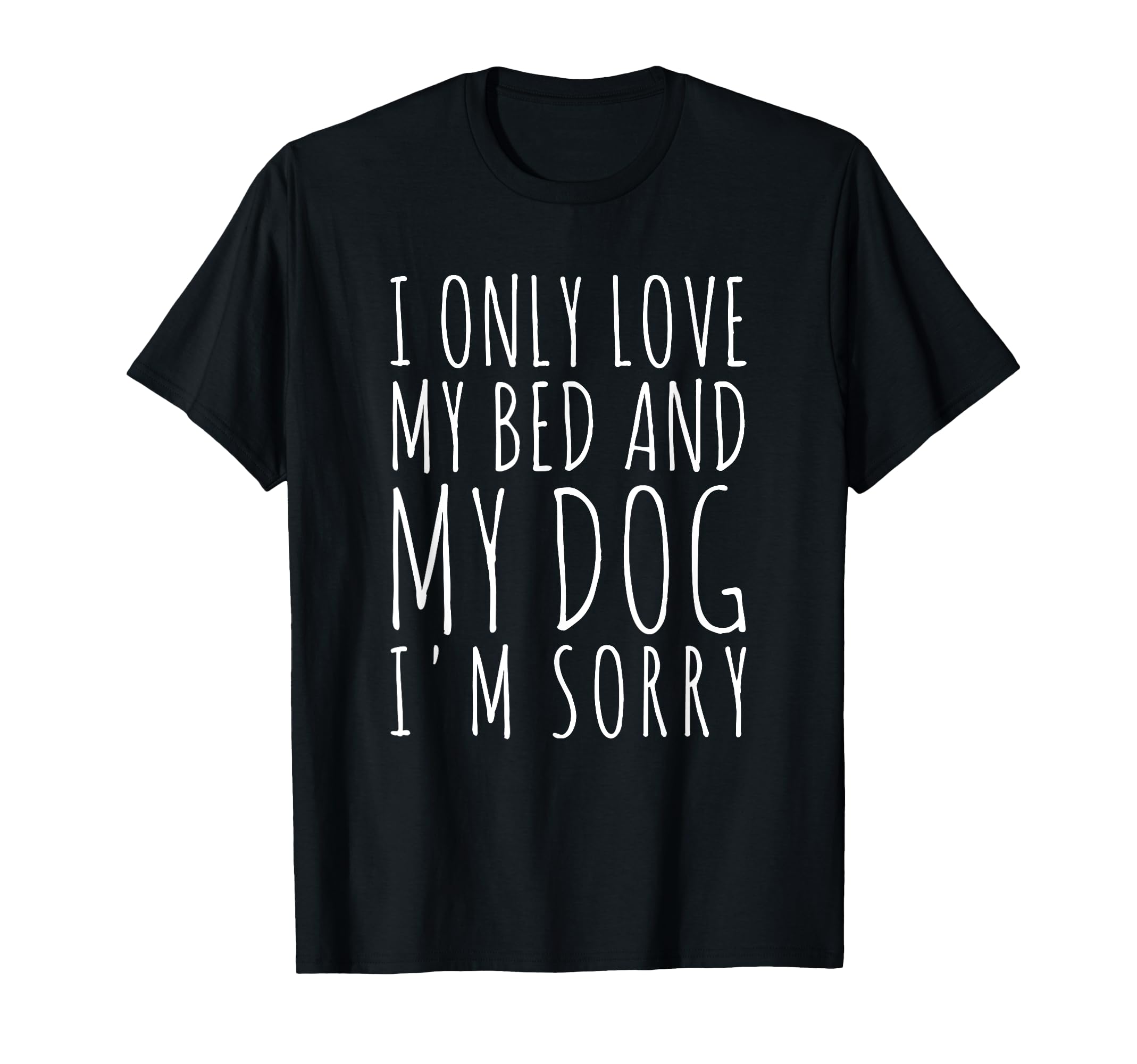 I Only Love My Bed And My Dog I'm Sorry T-Shirt
