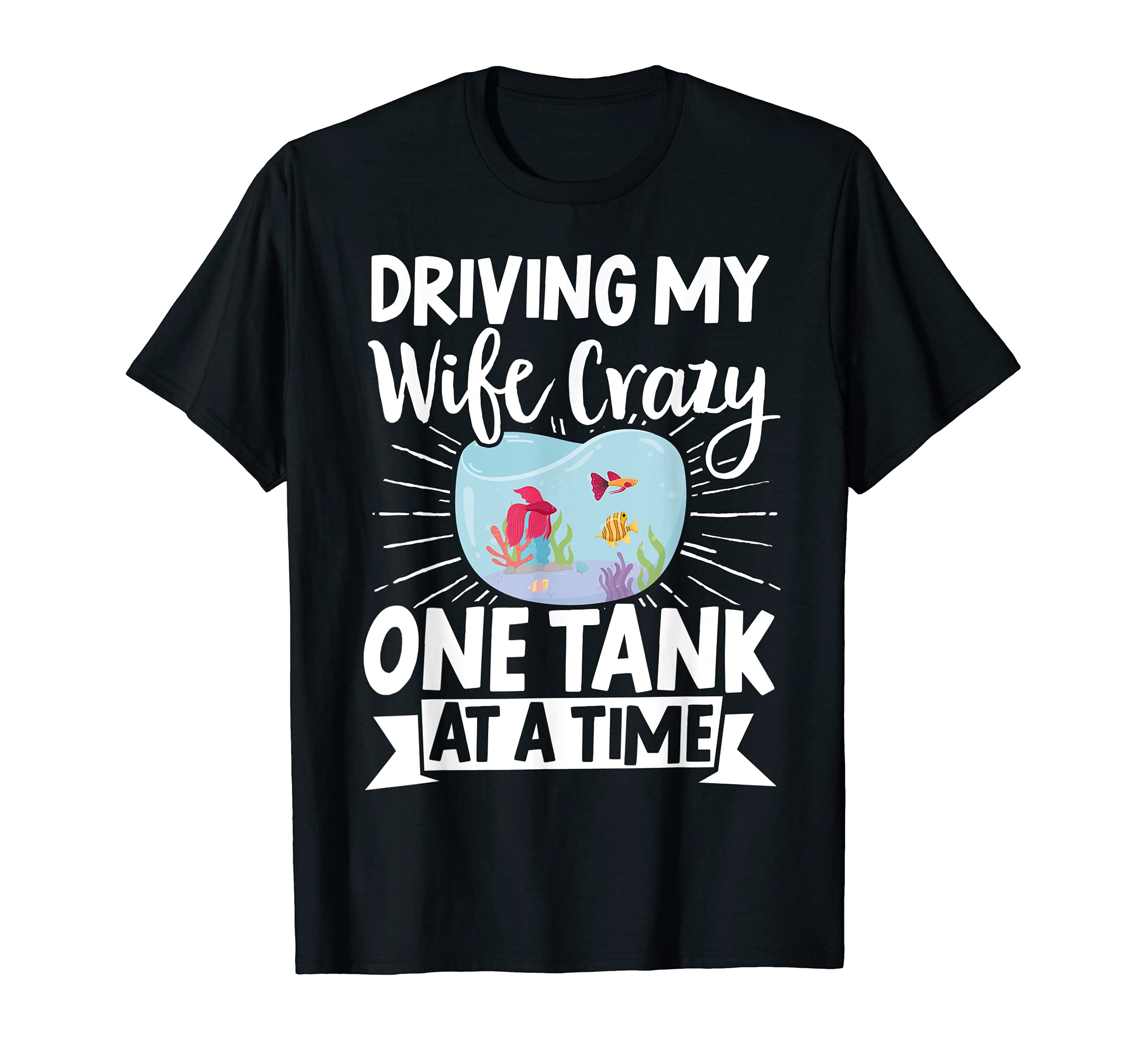 Driving My Wife Crazy One Tank At A Time Fish Tank T-Shirt