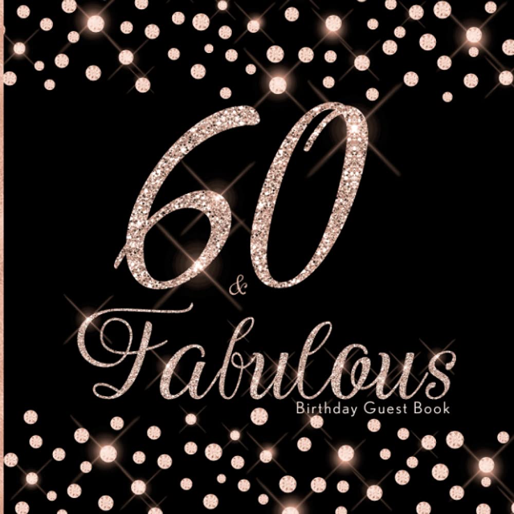 60 & Fabulous Birthday Guest Book: Rose Gold Photo Album Memory Guestbook for Guests to Sign in Write Well Wishes Keepsake Gift Book BONUS Gift Log and Guest Address Pages Black Pages