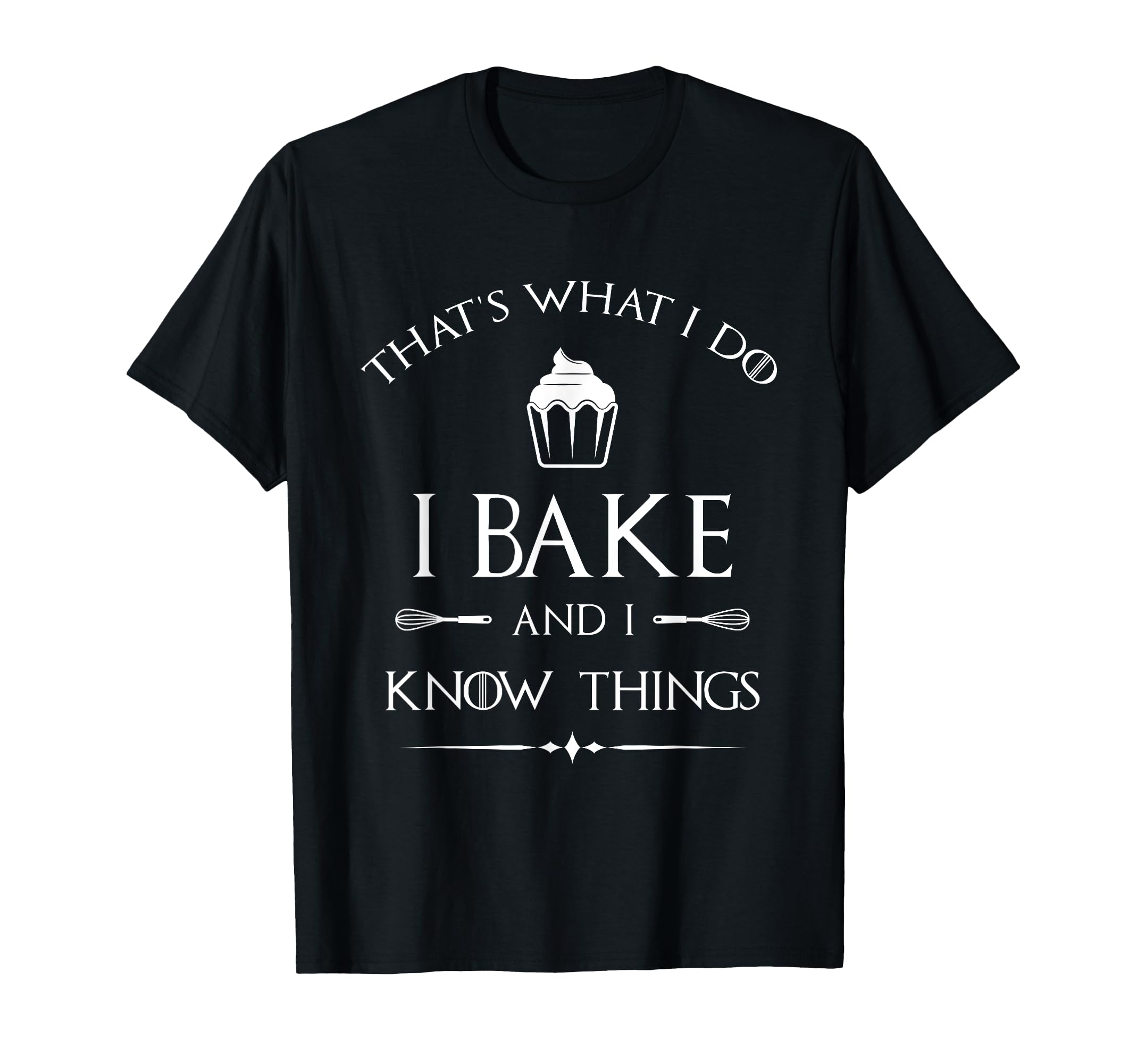 I Bake and I Know Things - Funny Pastry Baker - Baking Gift T-Shirt
