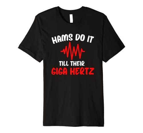 Amateur Radio Funny Design, Hams do it till their gigahertz Premium T-Shirt