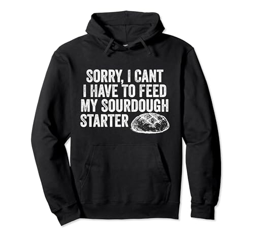 Sorry, I Cant I Have To Feed My Sourdough Starter Baker Pullover Hoodie