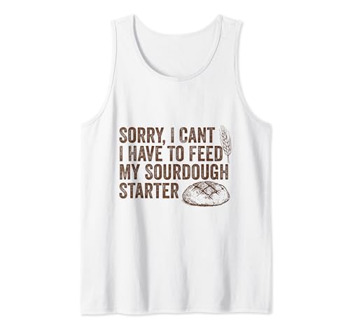 Sorry, I Cant I Have To Feed My Sourdough Starter Baker Tank Top