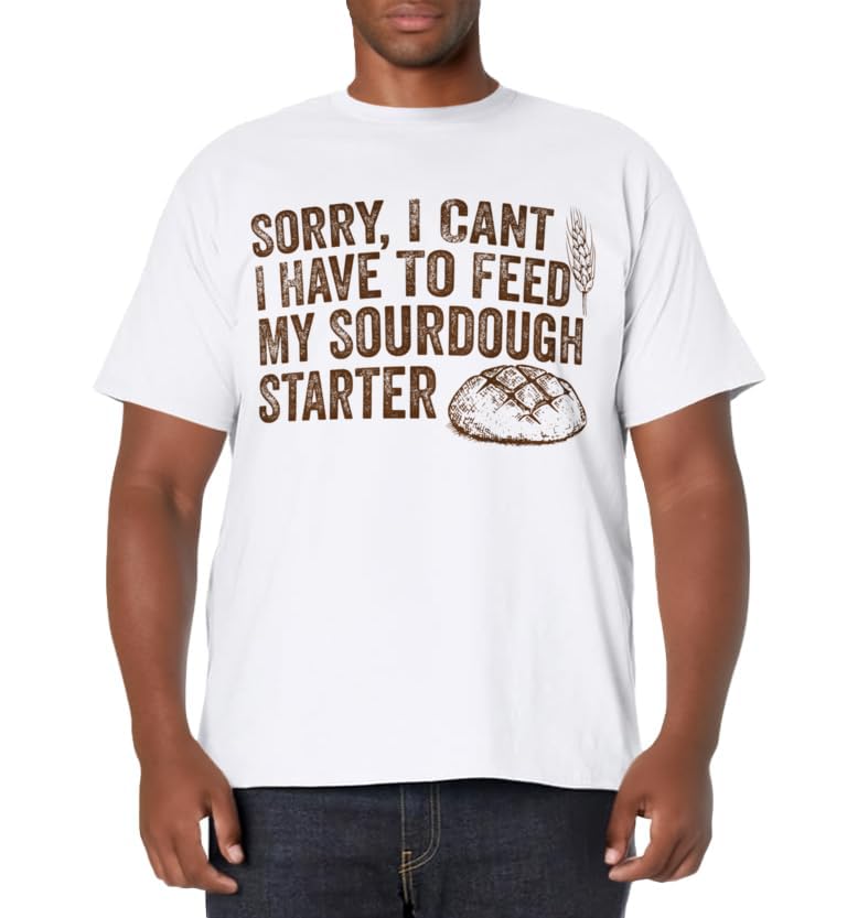 Sorry, I Cant I Have To Feed My Sourdough Starter Baker T-Shirt