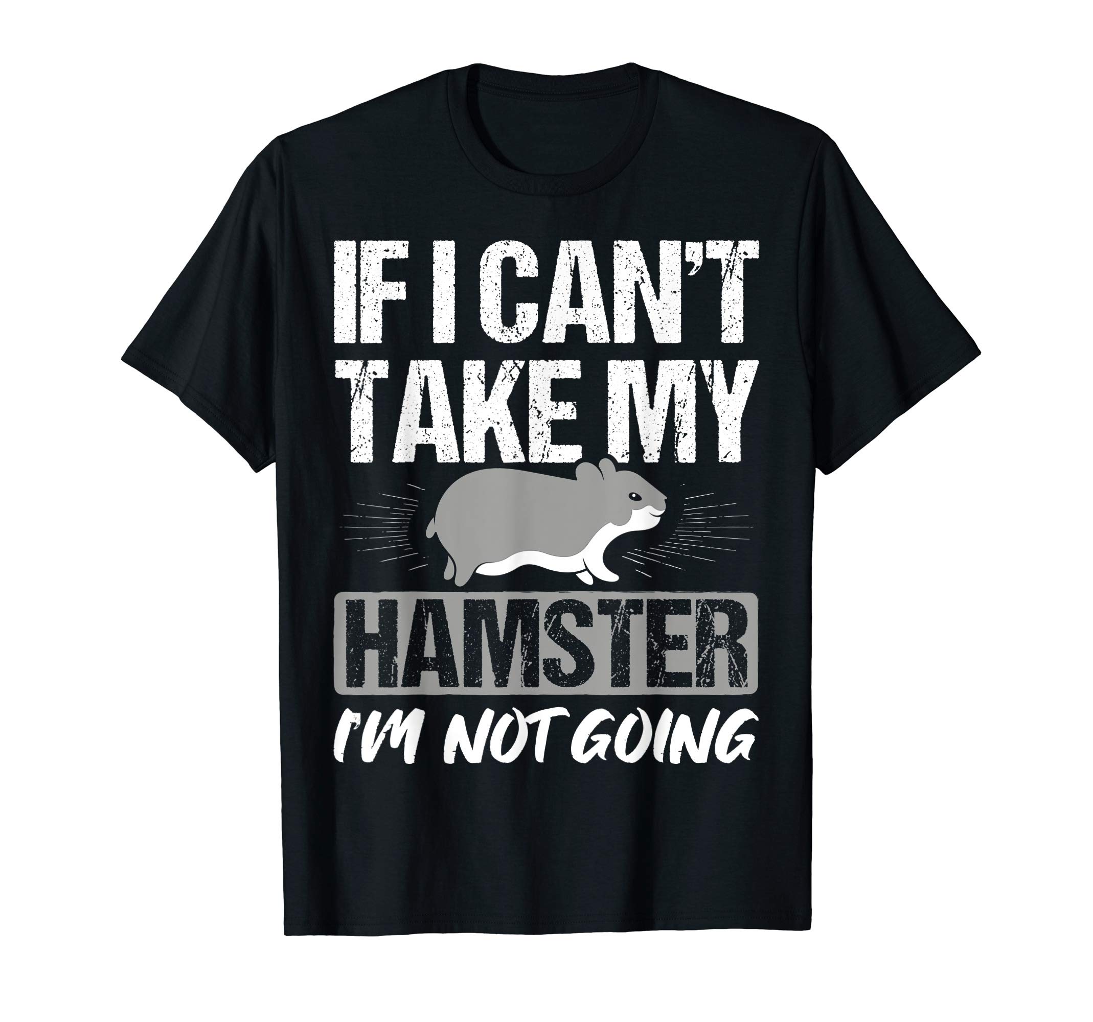 Funny Hamster Design If can't Take My Hamster I'm Not Going T-Shirt