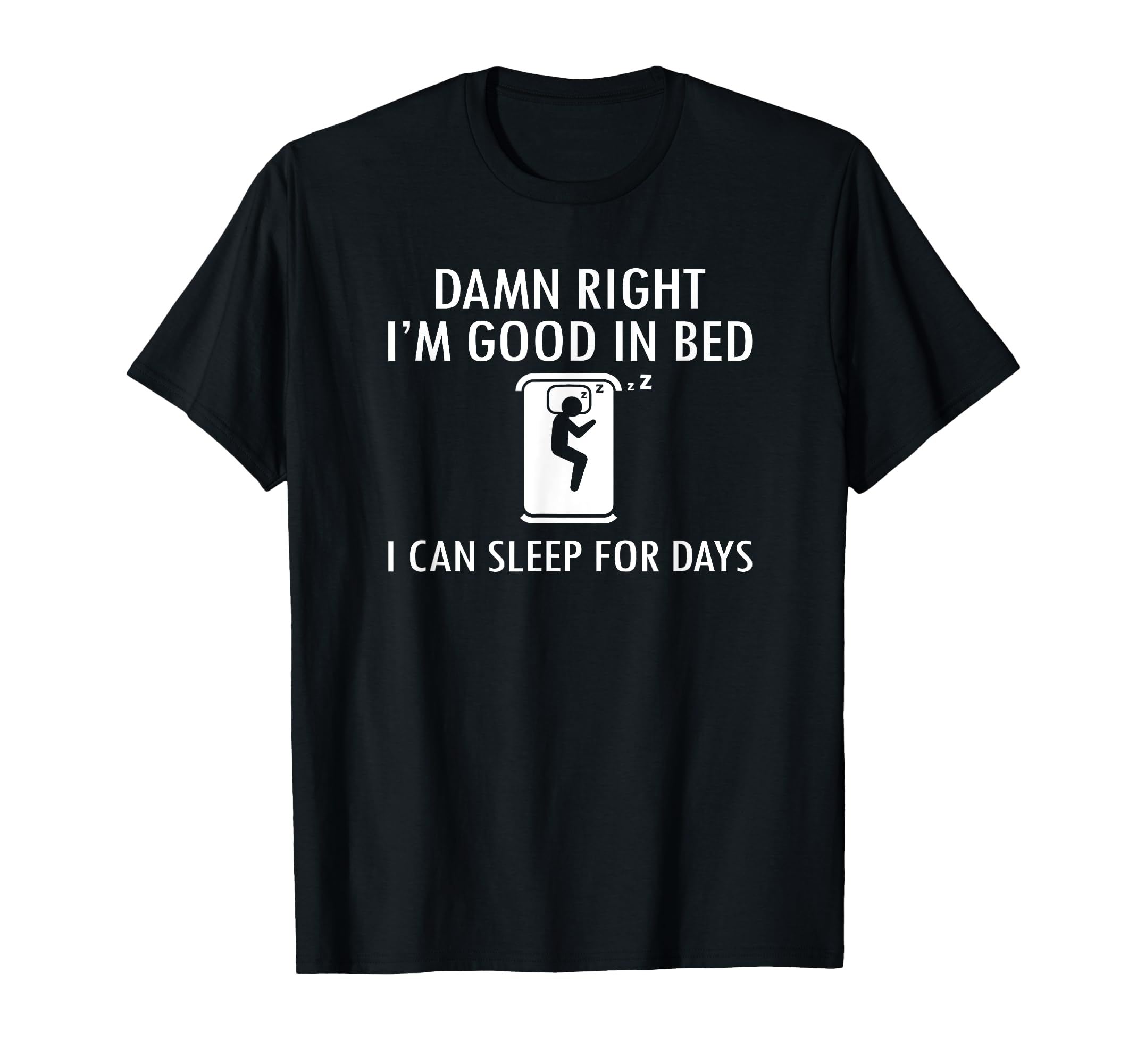 Damn Right I'm Good in Bed I Can Sleep For Days T-Shirt T-Shirt