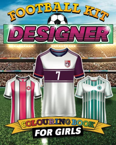 Football Kit Designer Colouring Book for Girls: Design and Colour Your Own Soccer Shirts Activity Book