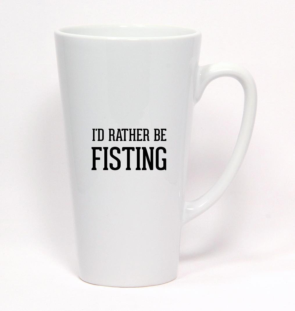 I'd Rather Be FISTING - Ceramic Latte Mug 17oz