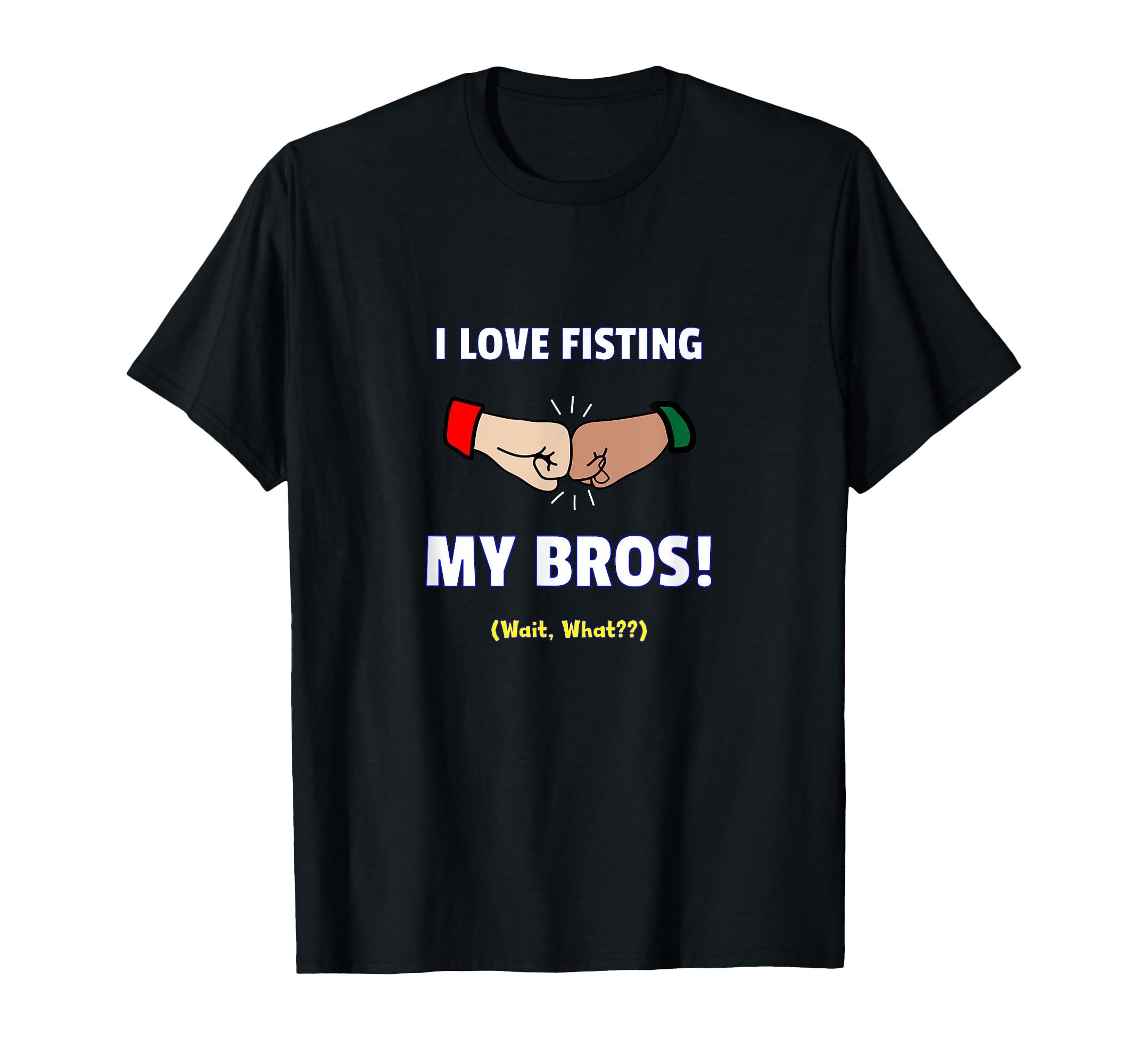 I Love Fisting My Bros! (Wait, What??) T-Shirt