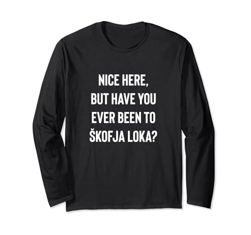 Nice Here But Have You Ever Been To Škofja Loka Long Sleeve T-Shirt