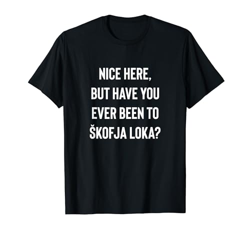 Nice Here But Have You Ever Been To Škofja Loka T-Shirt
