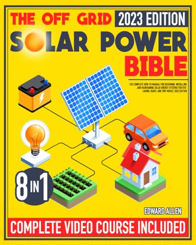 THE OFF GRID SOLAR POWER BIBLE: [8 in 1] The Complete How-To Manual for Designing, Installing, and Maintaining Solar Energy Systems for RVs, Cabins, Boats, and Tiny Homes, 2023 Edition