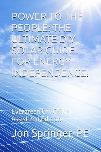 POWER TO THE PEOPLE: THE ULTIMATE DIY SOLAR GUIDE FOR ENERGY INDEPENDENCE!: Evergreen Off-Grid AI Assist