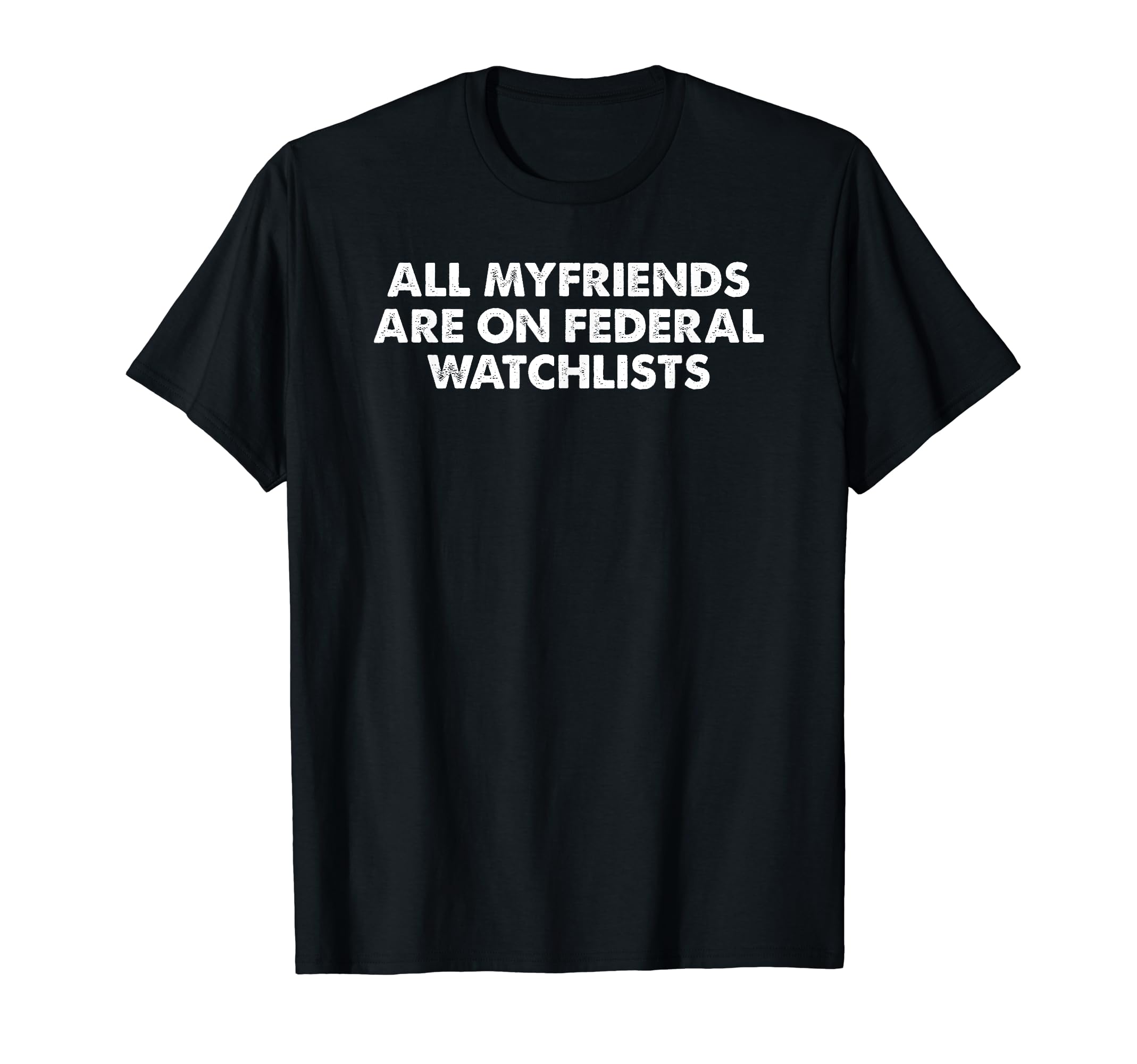 all my friends are on federal watch lists T-Shirt