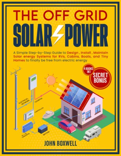 The Off-Grid Solar Power: [4 in 1] A Simple Step-by-Step Guide to Design, Install and Maintain Solar energy for RVs, Cabins, Boats, and Tiny Homes to ... be free from electric energy | Secret Bonus |