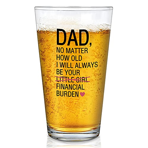 Funny Dad Beer Pint Glass from Daughter - Dad No Matter How Old I Will Always Be Your Financial Burden Beer Glass, Unique Father’s Day Gift for Dad Papa Stepdad, Novelty Christmas, Birthday Gift, 15Oz