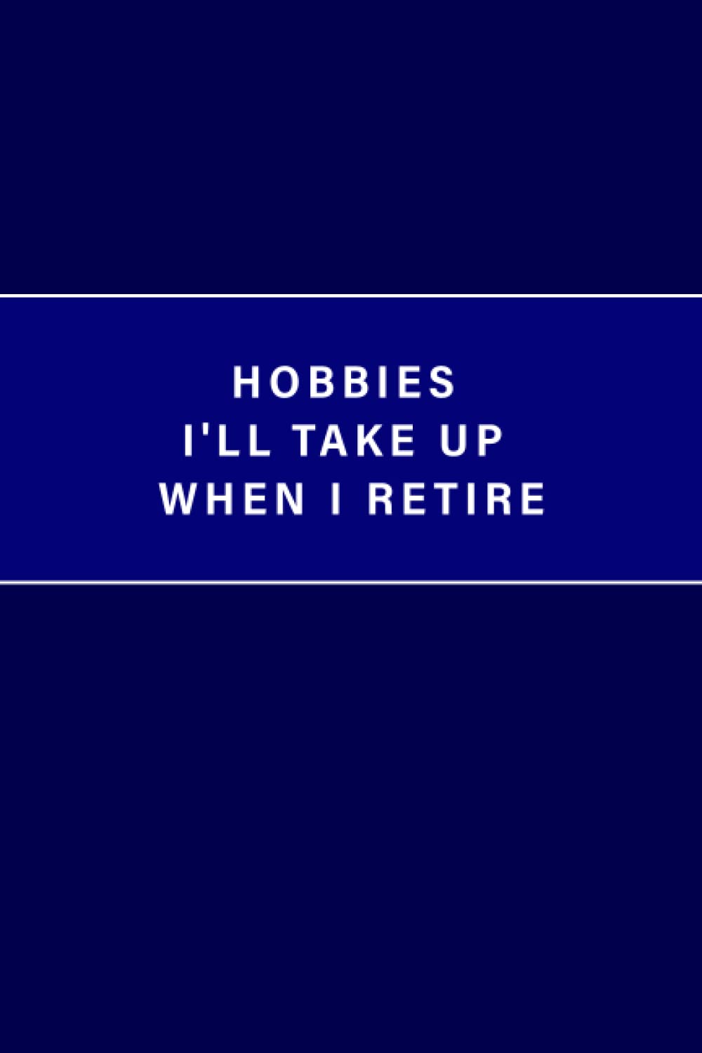 Hobbies I'll Take Up When I Retire: Blank Lined Notebook | Journal