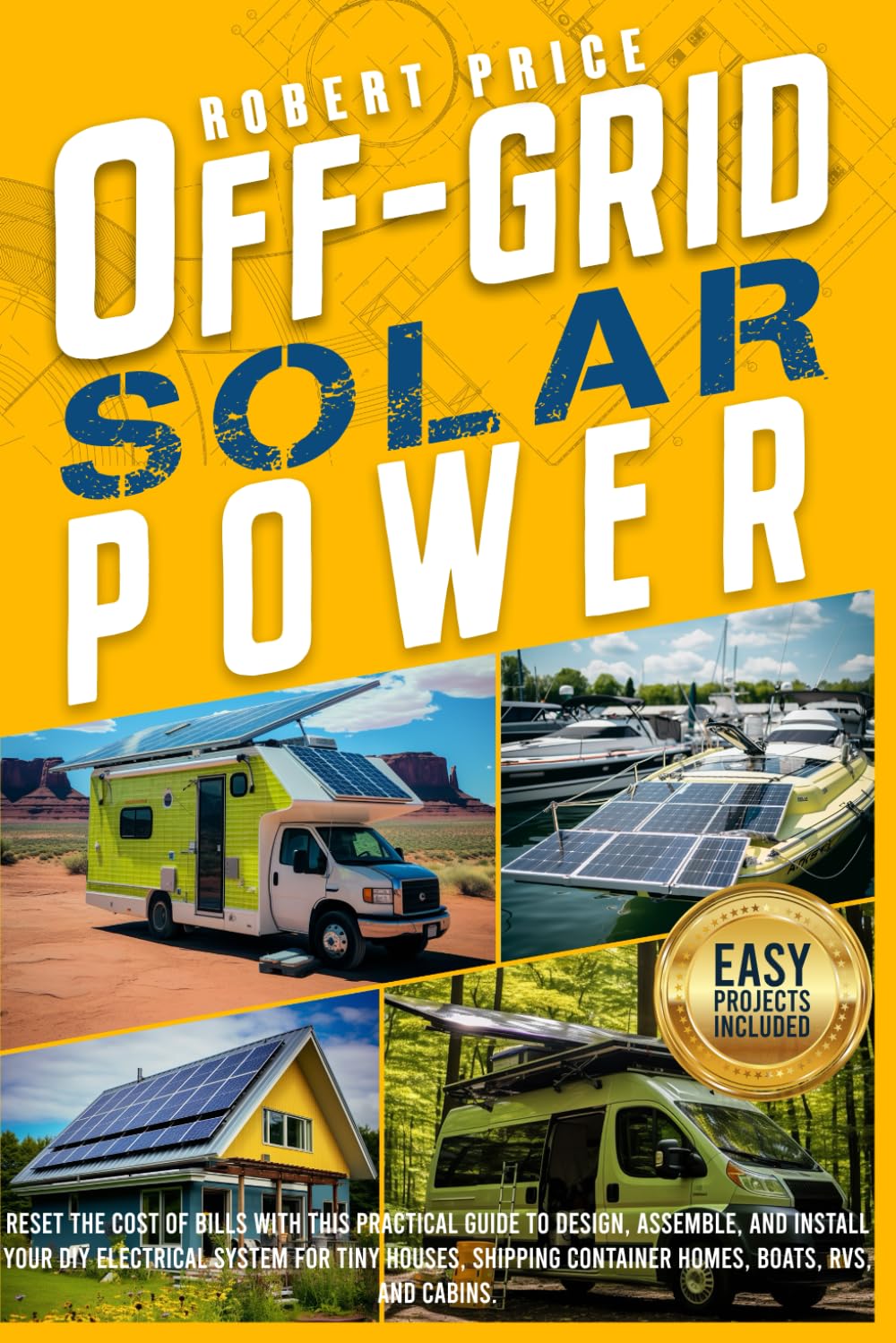 OFF-GRID SOLAR POWER: Reset the Cost of Bills With This Practical Guide to Design,Assemble,and Install Your DIY Electrical System for Tiny Houses,Shipping Container Homes,Boats,RVs,and Cabins.