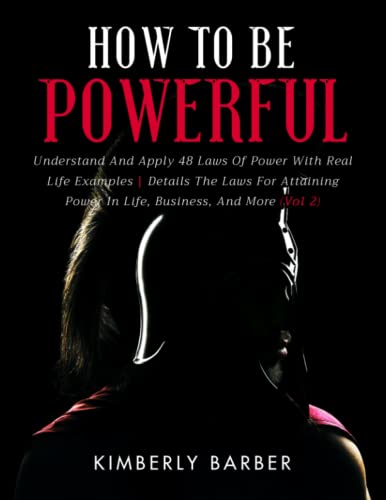 How to be Powerful: Understand And Apply 48 Laws Of Power With Real Life Examples| Details The Laws For Attaining Power In Life, Business, And More - Vol 2