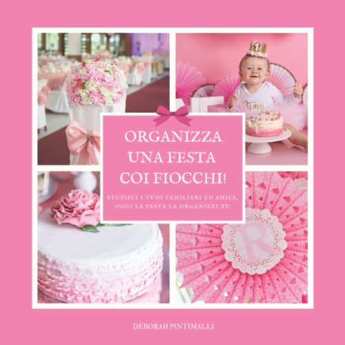Organizza una festa coi fiocchi!: Stupisci i tuoi familiari ed amici, oggi la festa la organizzi tu (EVENTI COI FIOCCHI) (Italian Edition)