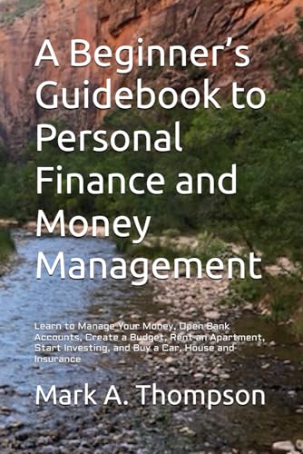 A Beginnerās Guidebook to Personal Finance and Money Management: Learn to Manage Your Money, Open Bank Accounts, Create a Budget, Rent an Apartment, Start Investing, and Buy a Car, House and Insurance