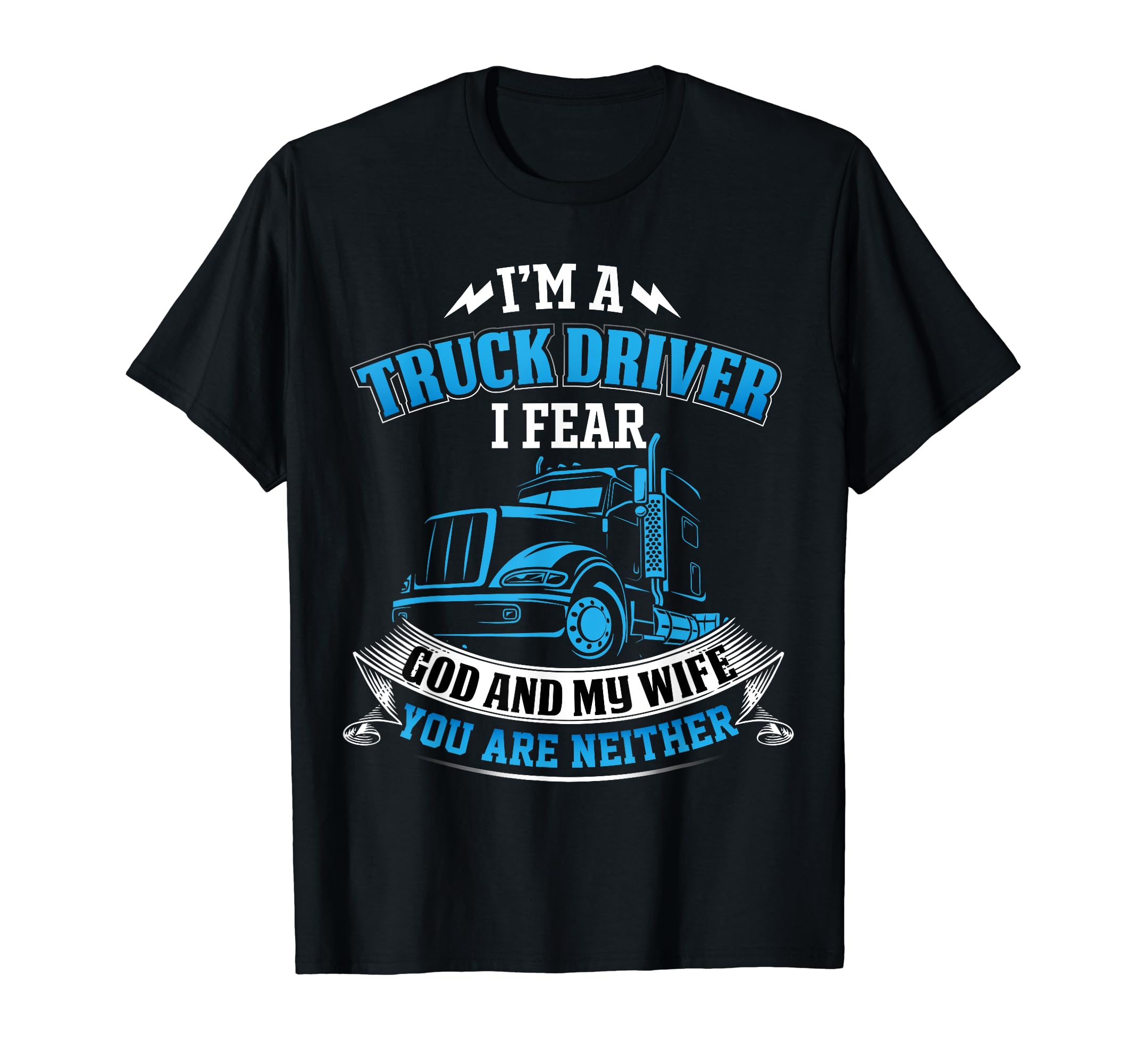 I'm A Truck Driver I Fear My God And My Wife Funny Trucker T-Shirt