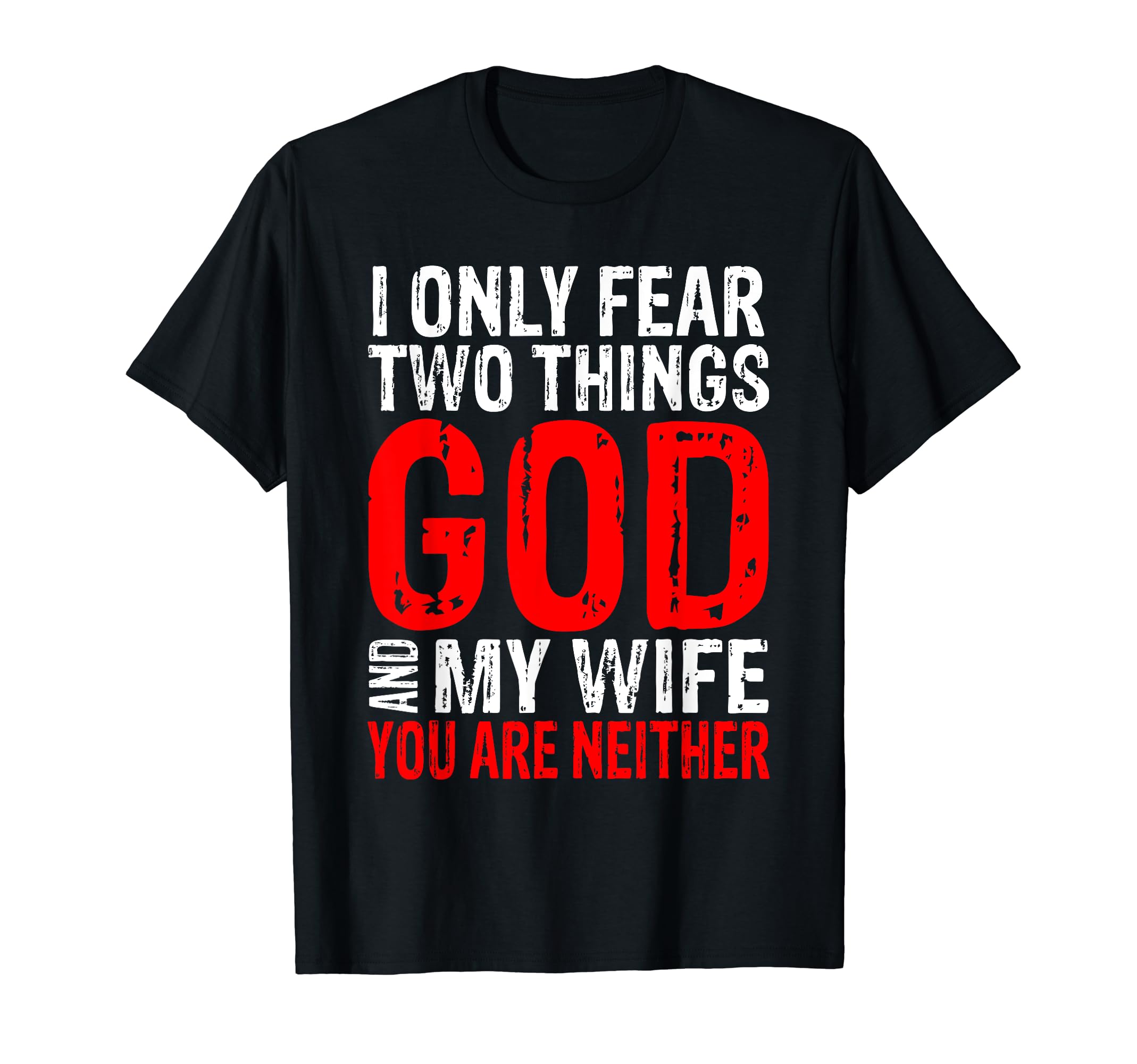 I ONLY FEAR TWO THINGS GOD AND MY WIFE YOU ARE NEITHER SHIRT T-Shirt