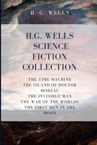 H. G. Wells Science Fiction Collection: The Time Machine, The Island of Doctor Moreau, The Invisible Man, The War of the Worlds, The First Men In The Moon