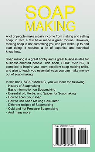 SOAP MAKING: The Ultimate Guide For Beginners To Make Natural Soap, A Lot Of Recipes Using All Natural Herbs, Essential Oil, Spices. Different Techniques, Hot And Cold Process, Pour And Melt and Hand