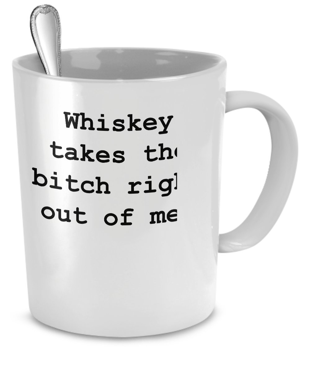 Whiskey Coffee Mug -- Whiskey Takes Bitch Right Out of Me -- whiskey-drinker gift