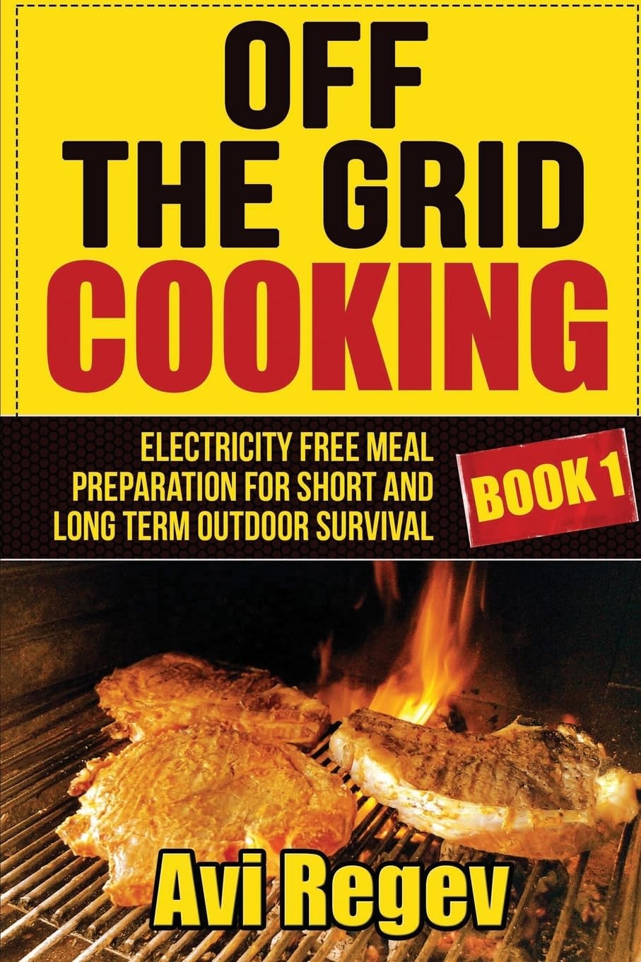Off the Grid Cooking: Electricity Free Meal Preparation for Short and Long Term Outdoor Survival (Off the Grid Eating)