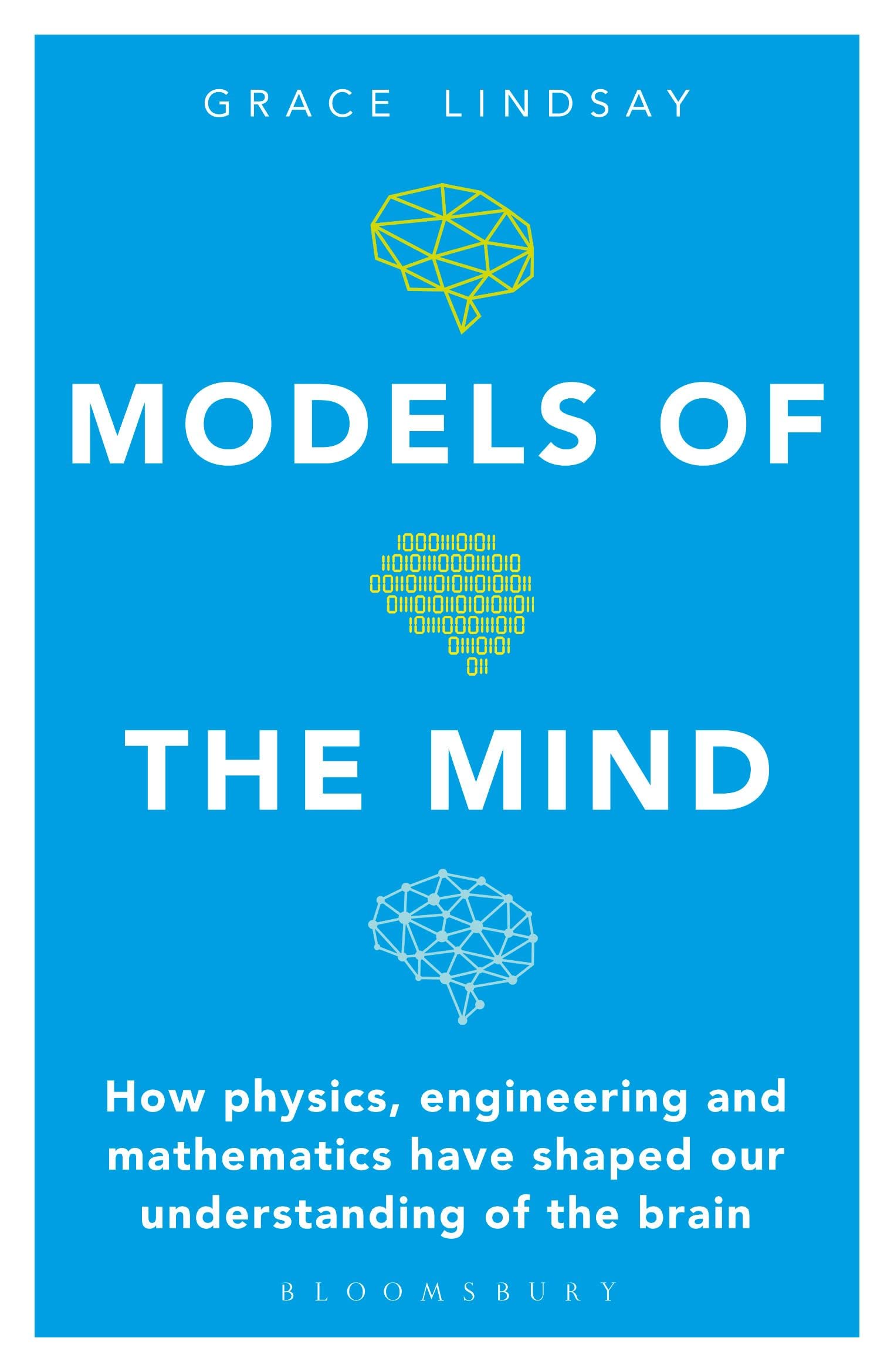 Models of the Mind: How Physics, Engineering and Mathematics Have Shaped Our Understanding of the Brain (Bloomsbury Sigma)