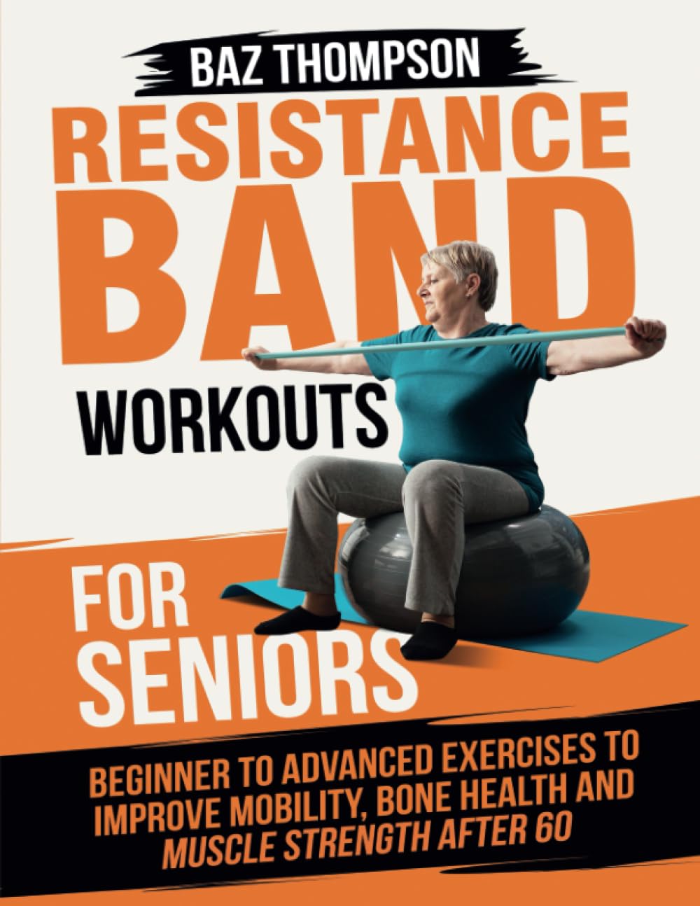 Resistance Band Workouts for Seniors: Beginner to Advanced Exercises to Improve Mobility, Bone Health and Muscle Strength After 60 (Strength Training for Seniors)