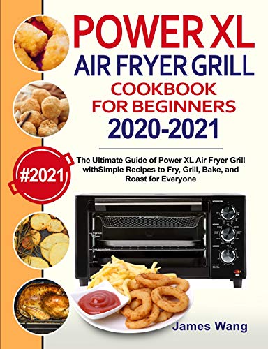 PowerXL Air Fryer Grill Cookbook for Beginners 2020-2021: The Ultimate Guide of PowerXL Air Fryer Grill with Simple Recipes to Fry, Grill, Bake, and Roast for Everyone
