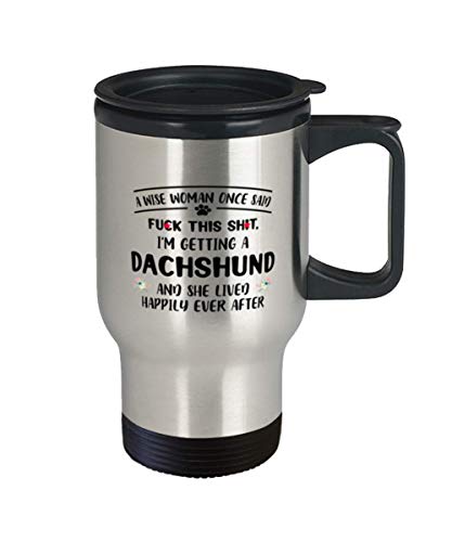 A Wise Woman Once Said Fuck This Shit, I'm Getting a Dachshund And She Lived Happily Ever After Travel Mug 14Oz.