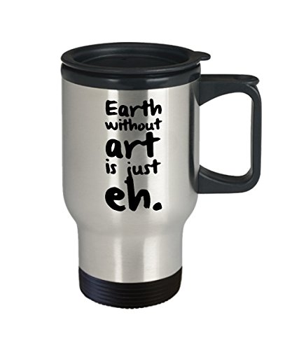 Artist Travel Mug - The Earth without ART is just EH. - Funny Gift For Artist