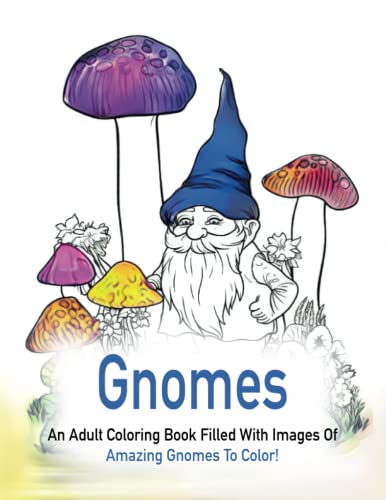 Gnomes: An Adult Coloring Book Filled With Images Of Amazing Gnomes To Color!