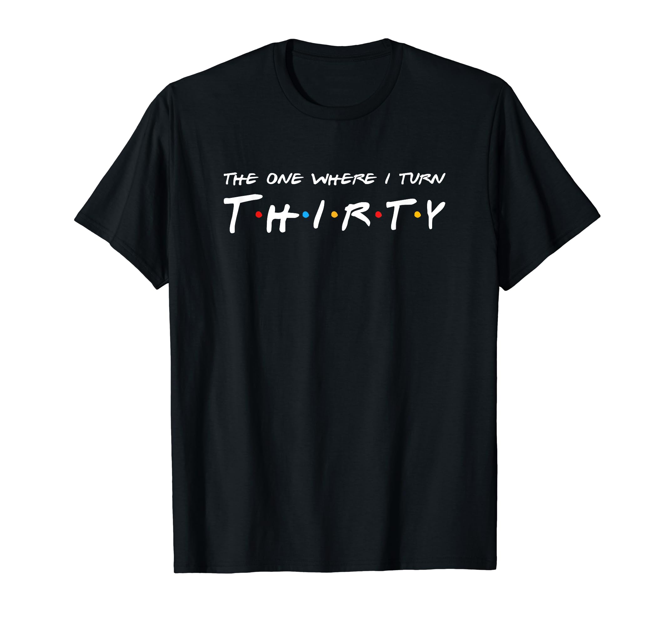 30th Birthday The one where I turn to Thirty T-Shirt
