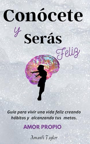 ConĂłcete y SerĂĄs Feliz: GuĂa para vivir una vida feliz creando hĂĄbitos y alcanzando tus metas (Libros para mujeres en espaĂąol) (Spanish Edition)