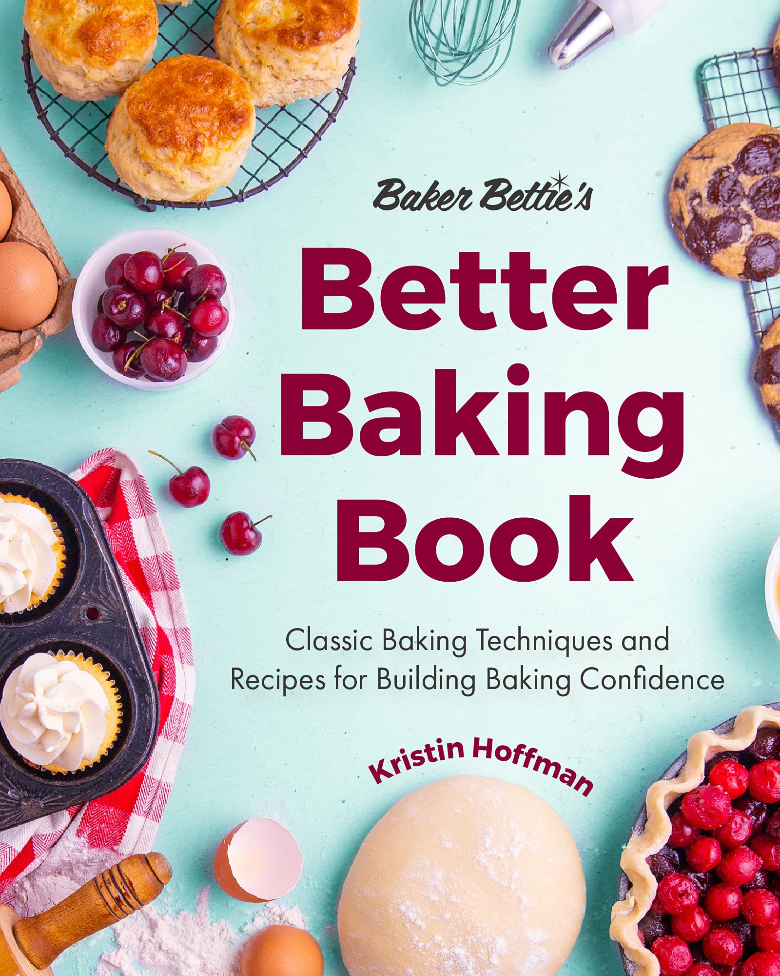 Baker Bettieās Better Baking Book: Classic Baking Techniques and Recipes for Building Baking Confidence (Cake Decorating, Pastry Recipes, Baking Classes) (Birthday Gift for Her)