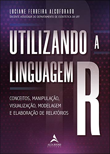 UTILIZANDO A LINGUAGEM R CONCEITOS MANIPULACAO VISUALIZACAO MODELAGEM E ELABORACAO DE RELATORIOS