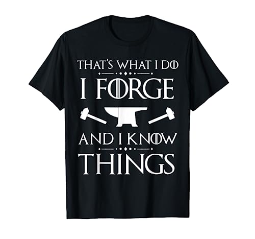 I Forge and I Know Things TShirt Blacksmith Forging Gift Tee